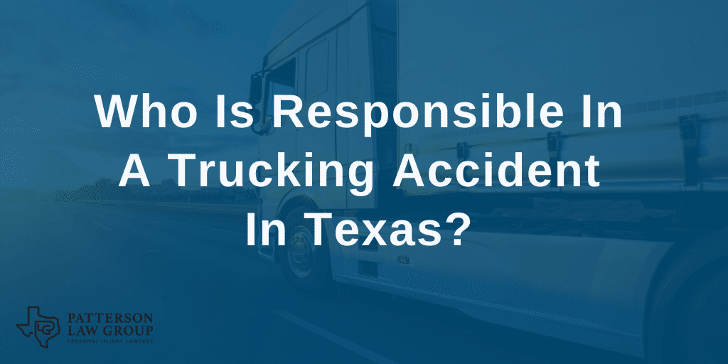 Who Is Responsible In A Trucking Accident In Texas? | Patterson Law Group